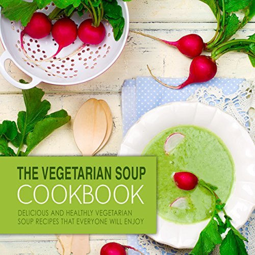 The Vegetarian Soup Cookbook: Delicious and Healthy Vegetarian Soup ...