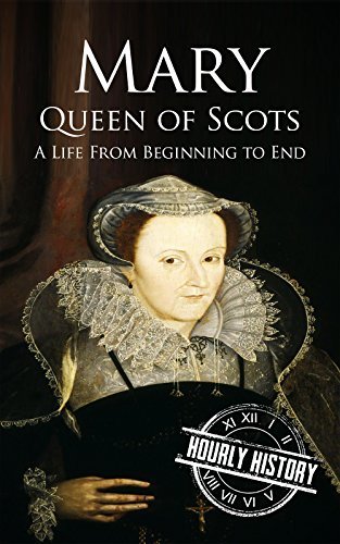 Mary Queen of Scots: A Life From Beginning to End by Hourly History ...