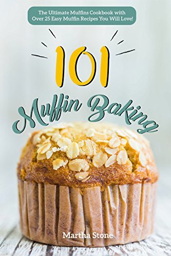 Muffin Baking 101: The Ultimate Muffins Cookbook with Over 25 Easy ...