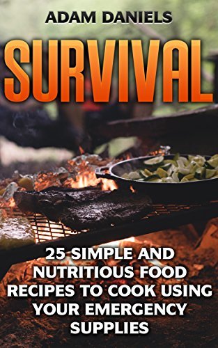 Survival: 25 Simple and Nutritious Food Recipes to Cook Using Your ...