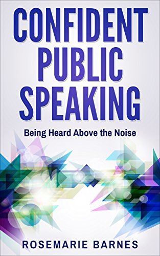 Confident Public Speaking: Being Heard Above the Noise by Rosemarie ...