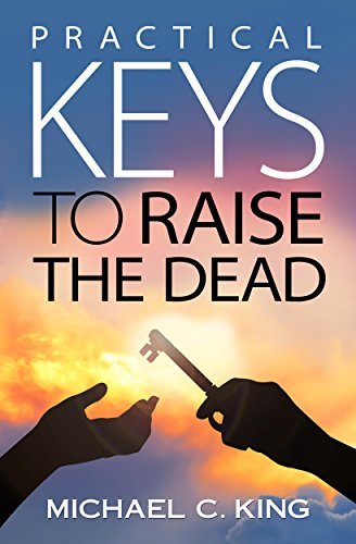 Practical Keys to Raise the Dead by Michael C. King | Goodreads