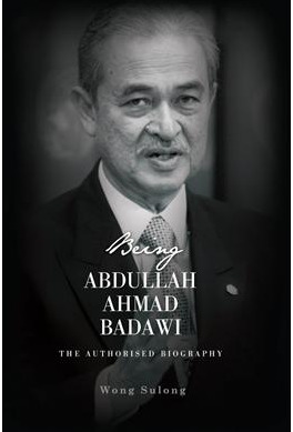 Being Abdullah Ahmad Badawi: The Authorised Biography by Sulong Wong ...