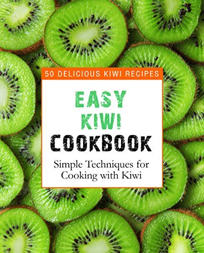 Easy Kiwi Cookbook: 50 Delicious Kiwi Recipes, Simple Techniques for ...