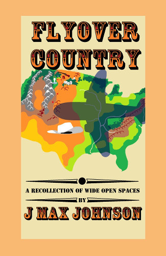 Flyover Country: A Recollection of Wide Open Spaces by J. Max Johnson ...