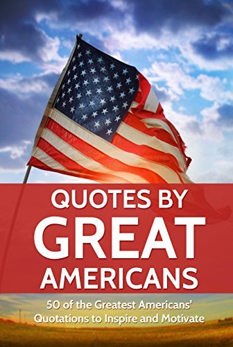 Quotes by Great Americans: 50 of the Greatest Americans' Quotations to ...