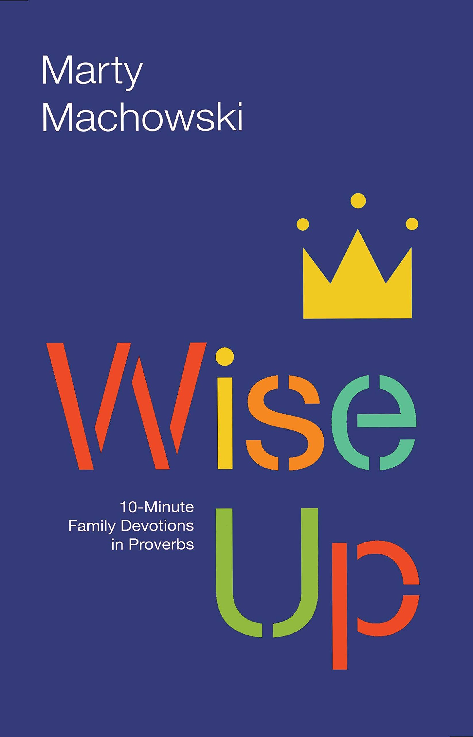 Wise Up: Ten-Minute Family Devotions in Proverbs by Marty Machowski ...