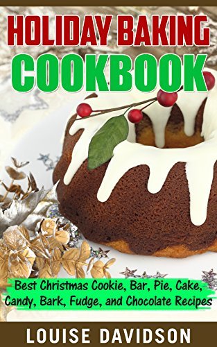 Holiday Baking Cookbook: Best Christmas Cookie, Pie, Bar, Cake, Candy ...