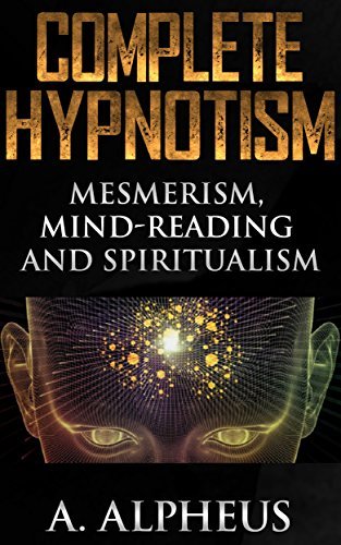 Complete Hypnotism: Mesmerism, Mind-Reading and Spiritualism by A ...