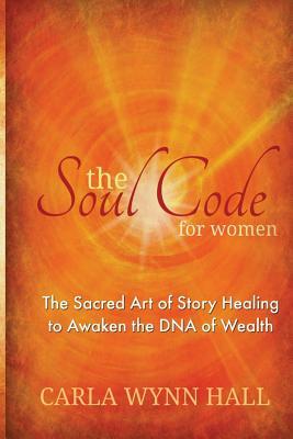 The Soul Code: A Woman's Guide to Awakening the DNA of Wealth, Health and Happiness by Carla ...