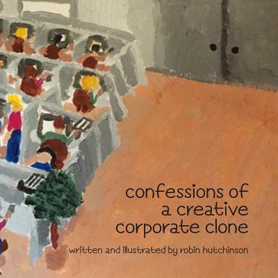 Confessions of a Creative Corporate Clone I (Confession of a Creative Clone) by Robin Hutchinson ...