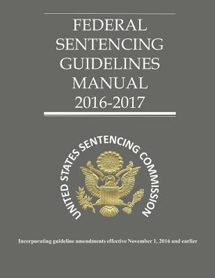 Federal Sentencing Guidelines 2016-2017 by United States Sentencing ...