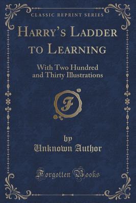 Harry s Ladder to Learning: With Two Hundred and Thirty Illustrations ...