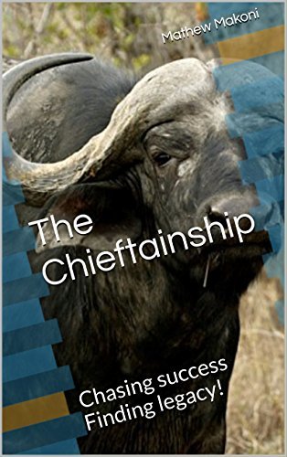The Chieftainship: Chasing success. Finding legacy. by Mathew Makoni ...