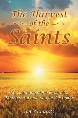 The Harvest of the Saints: The Gathering of the Firstfruits, the Main ...
