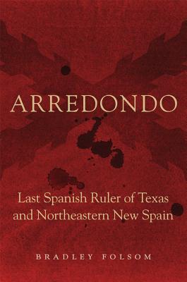 Arredondo: Last Spanish Ruler of Texas and Northeastern New Spain by ...
