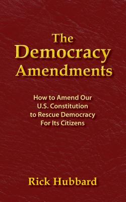 The Democracy Amendments: How to Amend Our U.S. Constitution to Rescue ...