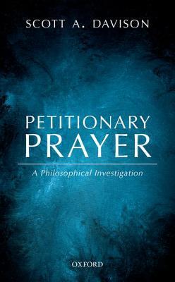 Petitionary Prayer: A Philosophical Investigation by Scott A Davison ...