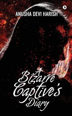 A Bizarre Captive's Diary by Anusha Devi Harish | Goodreads