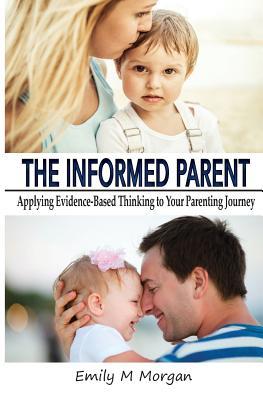 The Informed Parent: Applying Evidence-Based Thinking to Your Parenting ...