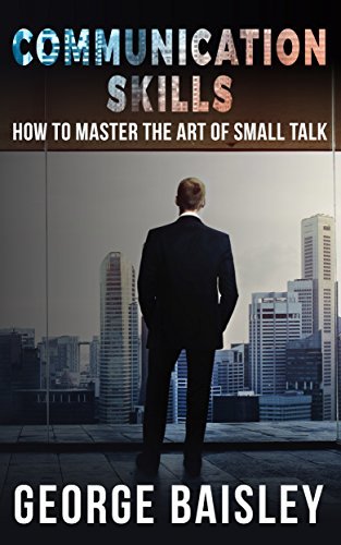 Communication Skills: How To Master The Art Of Small Talk by George ...