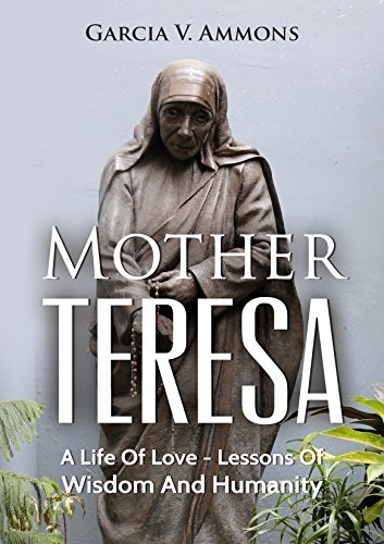 Mother Teresa: A Life Of Love - Lessons Of Wisdom And Humanity by ...