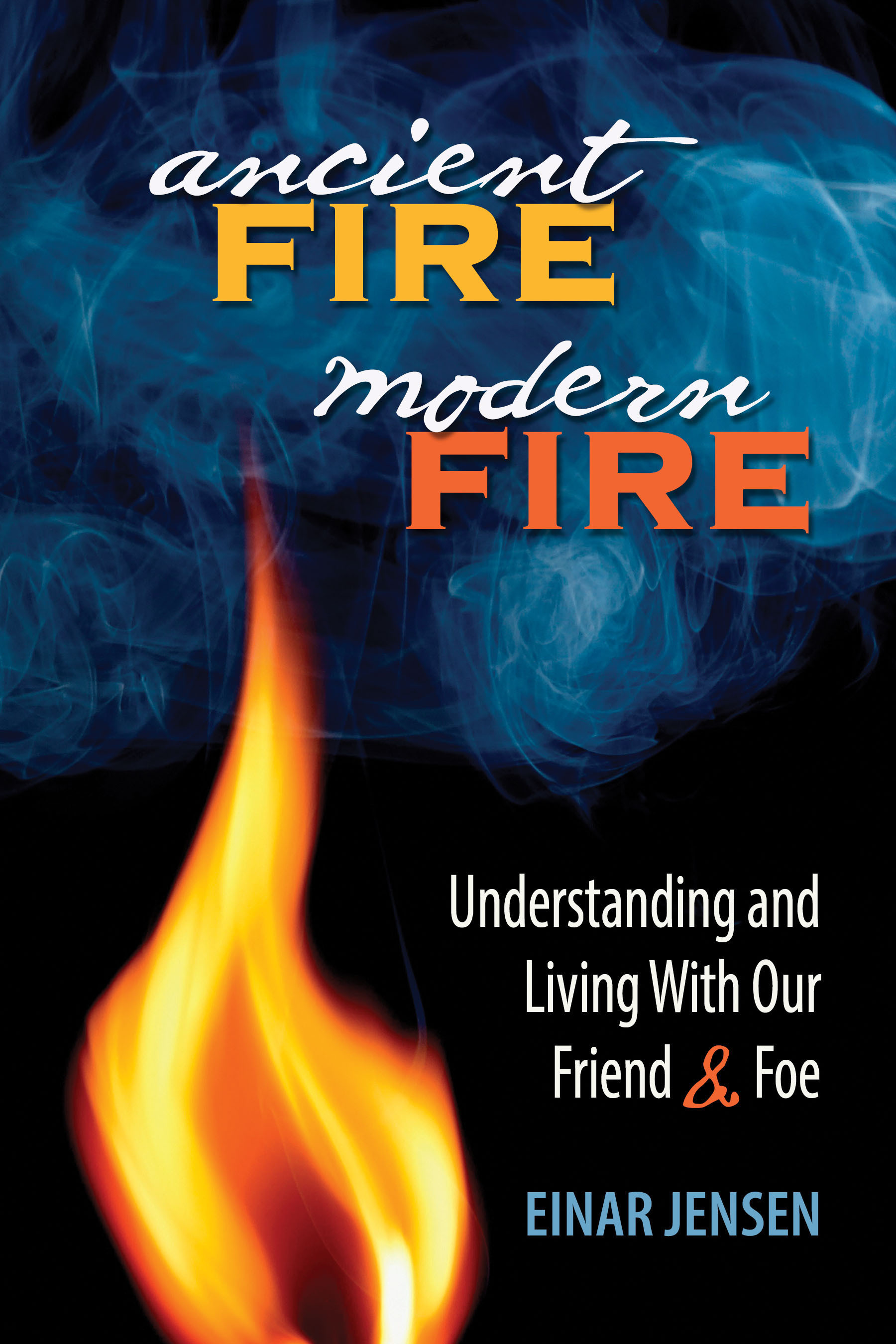 Ancient Fire, Modern Fire: Understanding and Living With Our Friend and ...