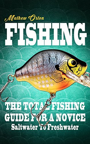 Fishing: The Total Fishing Guide For A Novice Saltwater To Freshwater ...