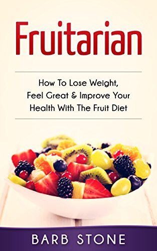 Fruitarian: How To Lose Weight, Feel Great & Improve Your Health With The Fruit Diet by Barb ...
