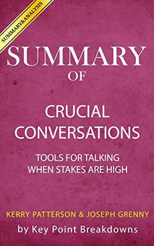 Summary of Crucial Conversations: Tools for Talking When Stakes Are ...