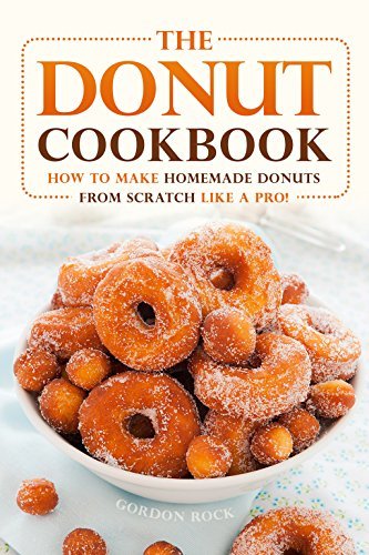 The Donut Cookbook: How to Make Homemade Donuts from Scratch like A Pro ...