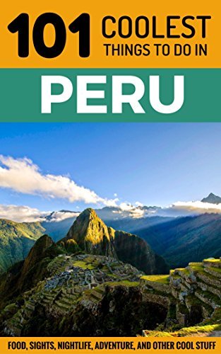 Peru: Peru Travel Guide: 101 Coolest Things to Do in Peru by 101 ...