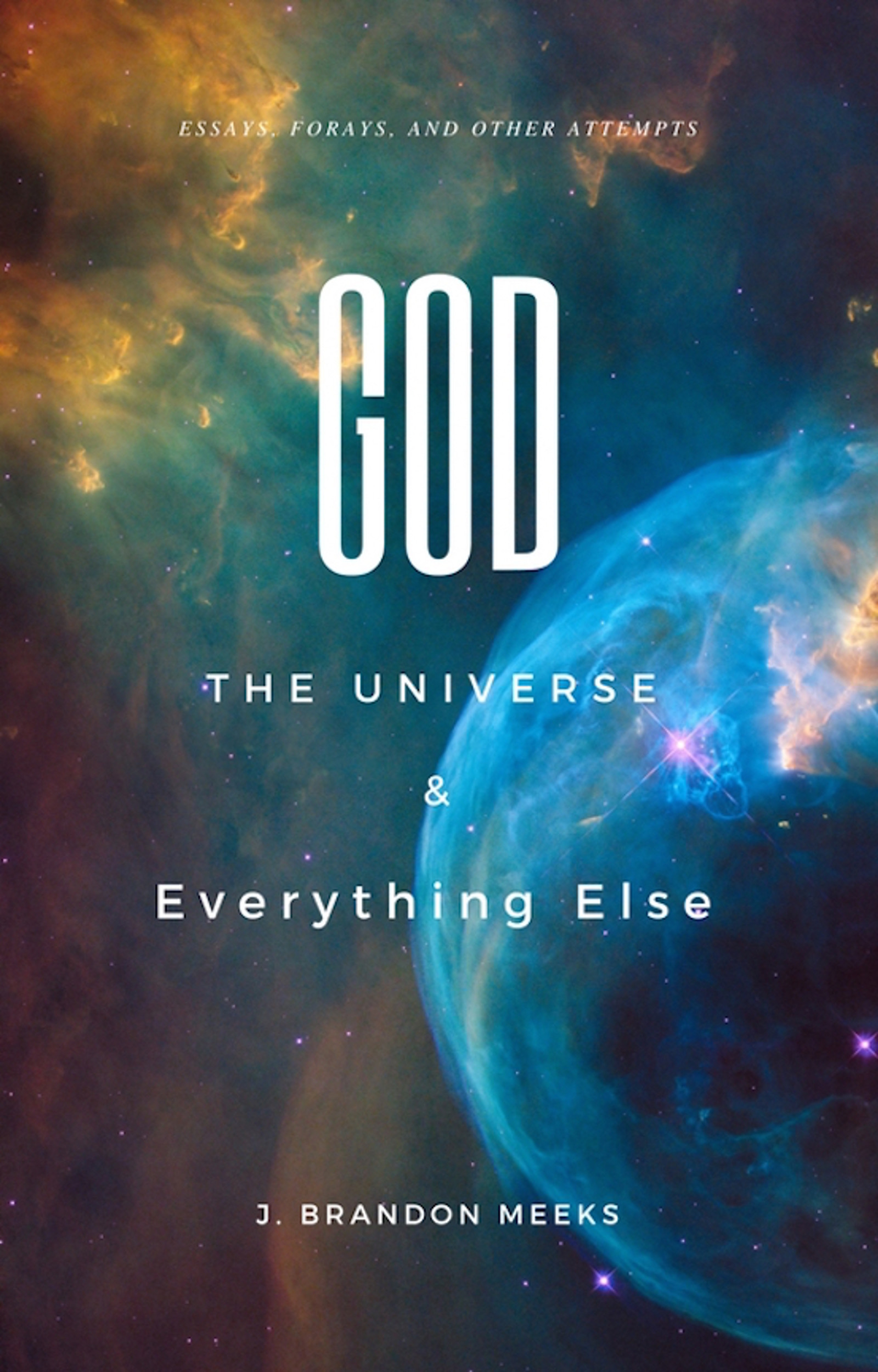 God, the Universe, and Everything Else: Essays, Forays, and Other ...