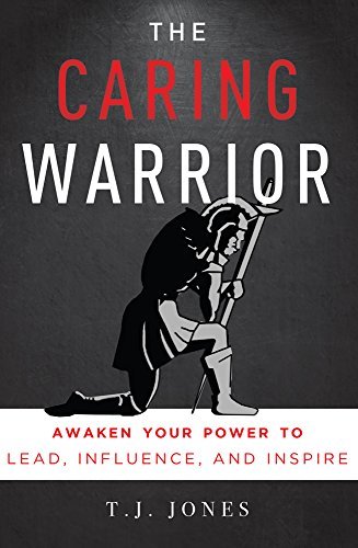 The Caring Warrior: Awaken Your Power To Lead, Influence, and Inspire ...