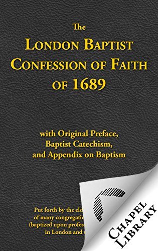 The London Baptist Confession of Faith of 1689 with Preface, Baptist Catechism, and Appendix on ...