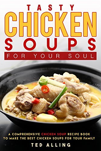 Tasty Chicken Soups for Your Soul: A Comprehensive Chicken Soup Recipe ...