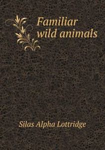 Familiar Wild Animals by Silas Alpha Lottridge | Goodreads