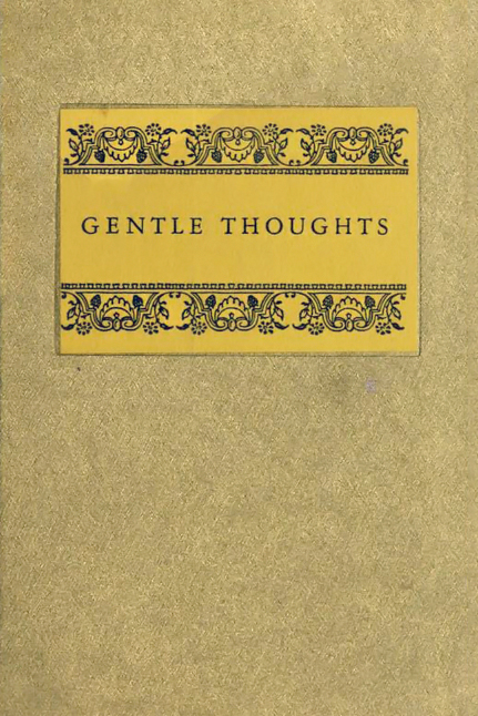 Gentle Thoughts; a Collection of Tender and Wise Sayings From Sundry ...