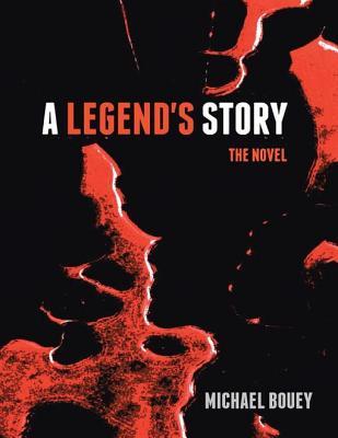 A Legend’s Story: The Novel by Michael Bouey | Goodreads