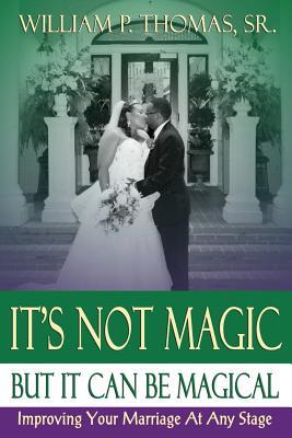 It's Not Magic: But It Can Be Magical: Improving Your Marriage At Any ...