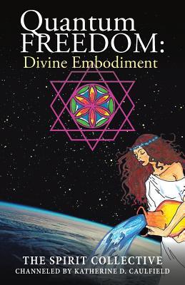 Quantum Freedom: Divine Embodiment by The Spirit Collective | Goodreads