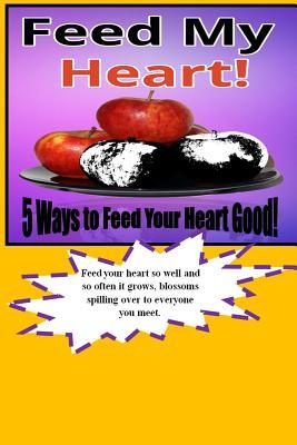 Feed My Heart!: Gifts of spiritual, creative, intellectual, emotional ...