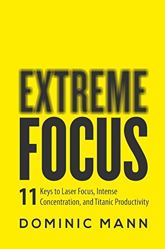 Extreme Focus: The 11 Keys to Laser Focus, Intense Concentration, and ...