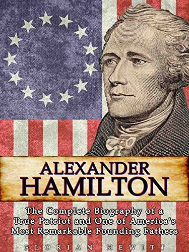 Alexander Hamilton: The Complete Biography of a True Patriot and One of ...