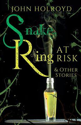 Snake Ring at Risk and Other Stories by John Holroyd | Goodreads
