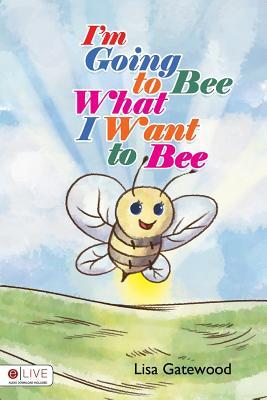 I'm Going to Bee What I Want to Bee by Lisa Gatewood | Goodreads