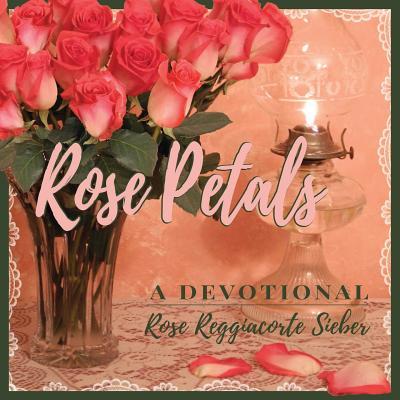 Rose Petals: A Devotional by Rose Reggiacorte Sieber | Goodreads