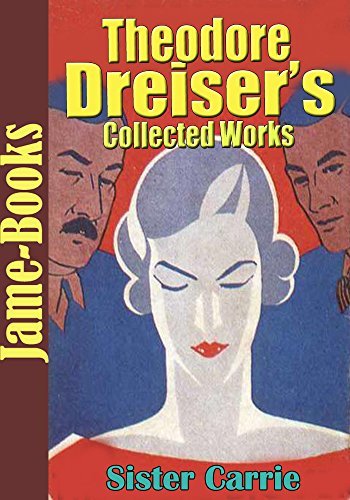Theodore Dreiser’s Collected Works: Sister Carrie, Jennie Gerhardt, The ...