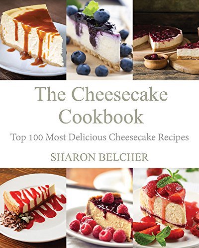 The Cheesecake Cookbook: Top 100 Most Delicious Cheesecake Recipes by ...
