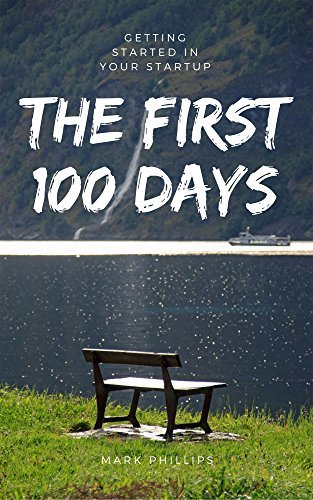The First 100 Days: Getting Started In Your Startup by Mark Phillips ...